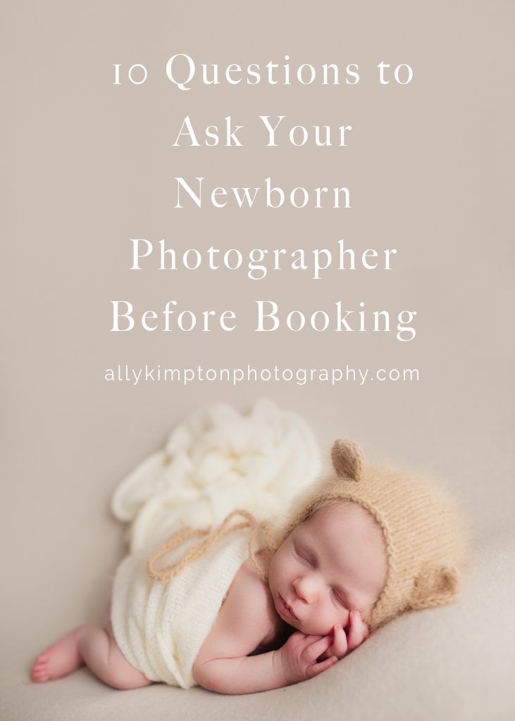 10 Questions to Ask When Hiring a Newborn Photographer | Ally Kimpton ...